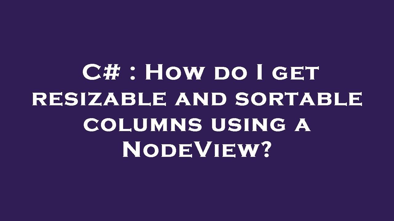 C How Do I Get Resizable And Sortable Columns Using A NodeView c-how-do-i-get-resizable-and-sortable-columns-using-a-nodeview
