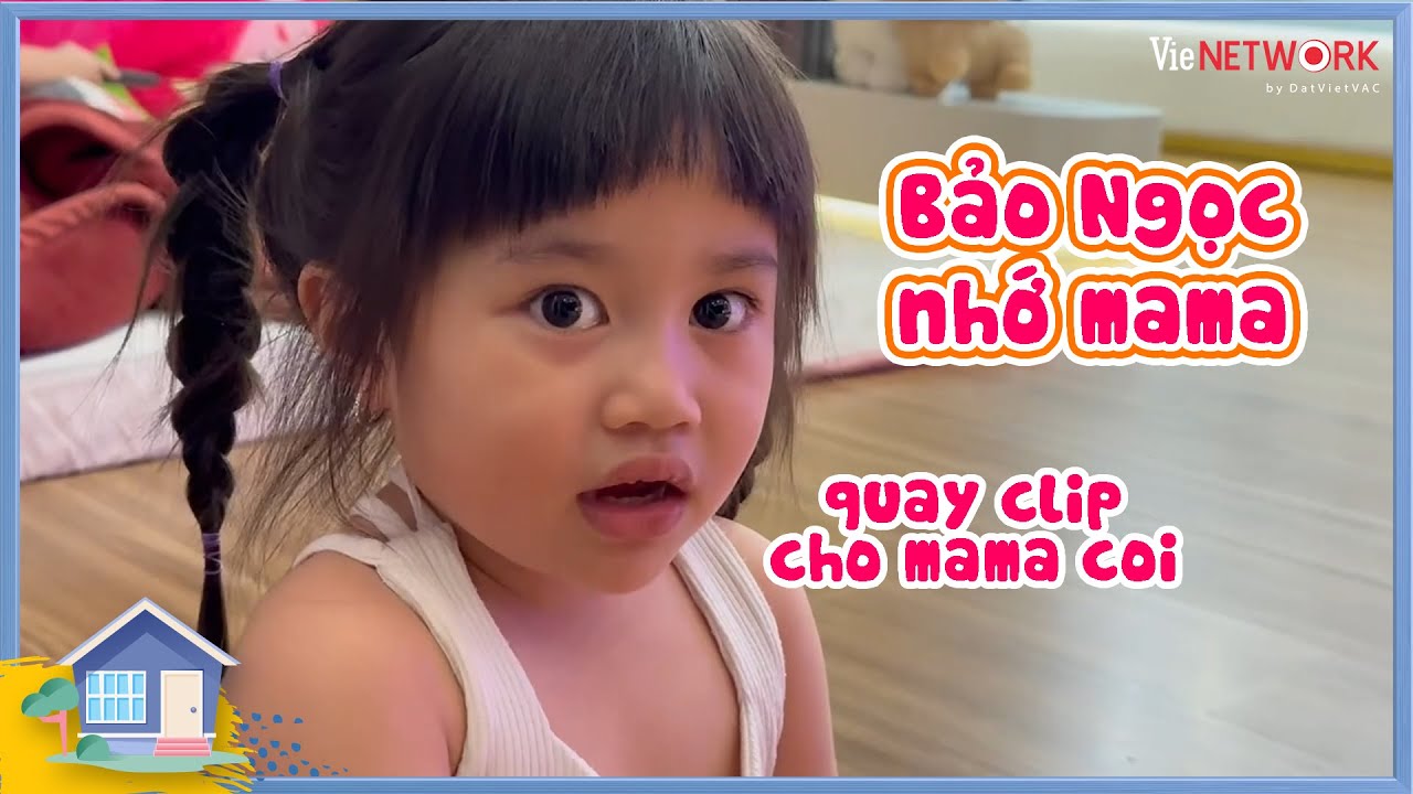 Bảo Ngọc nhớ mama, đòi mẹ quay clip cho mama trên trời coi được Ngọc ...