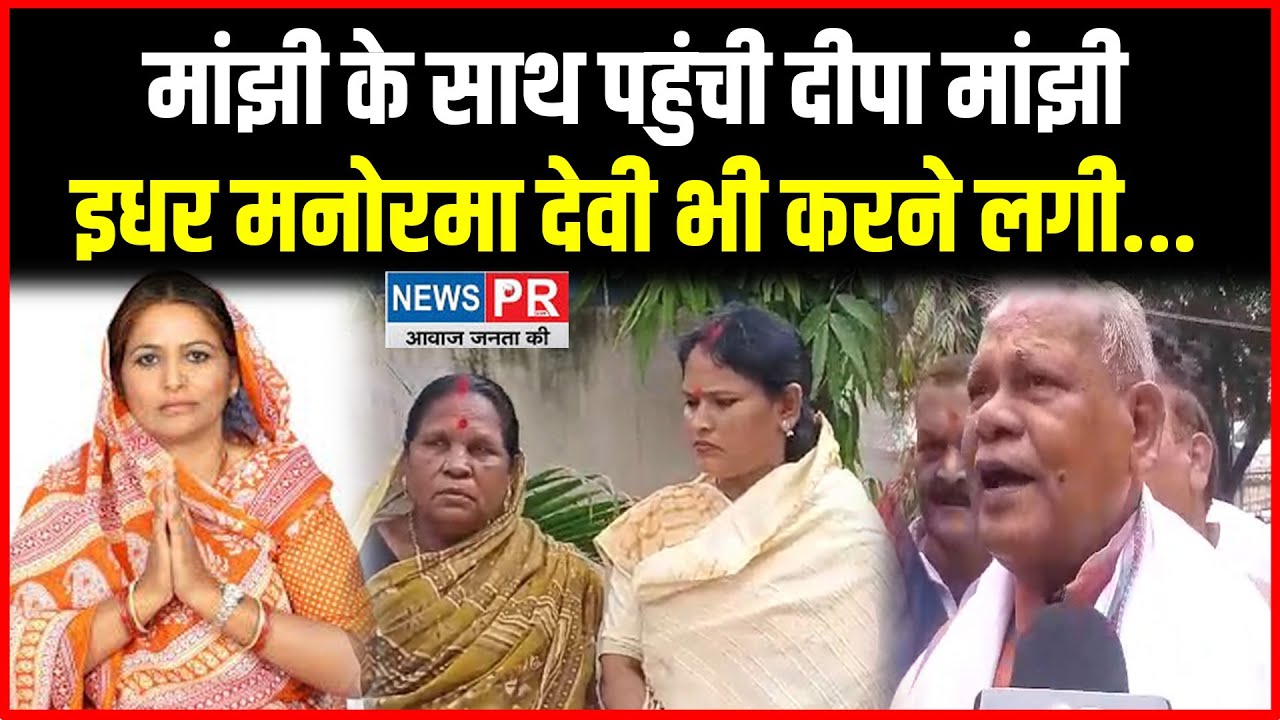 Manjhi के साथ पहुंची Deepa Manjhi, इधर Manorma Devi भी पहुंची नामांकन ...