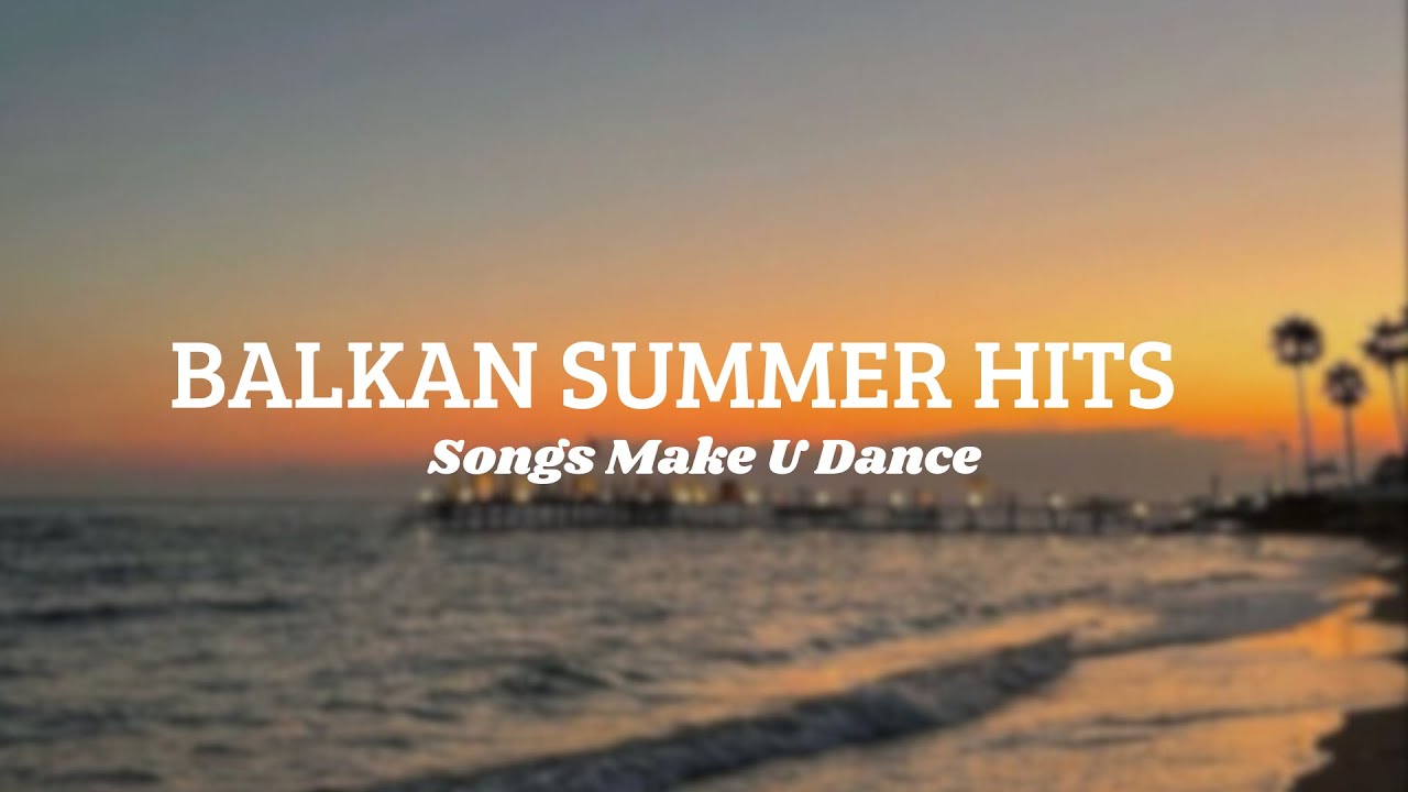 BALKAN SUMMER HITS - Best Of Balkan Summer Songs Make You Dance - YouTube