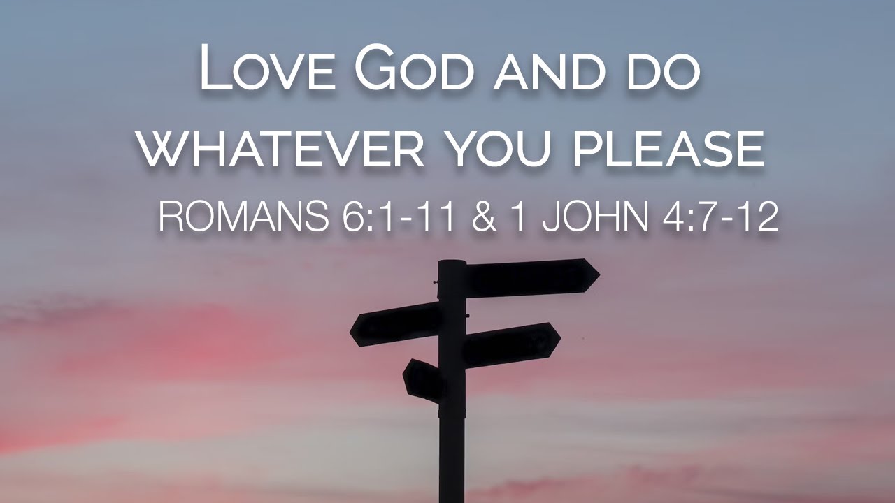 Love God and do whatever you please (Romans 6:1-11 & 1 John 4:7-12 ...