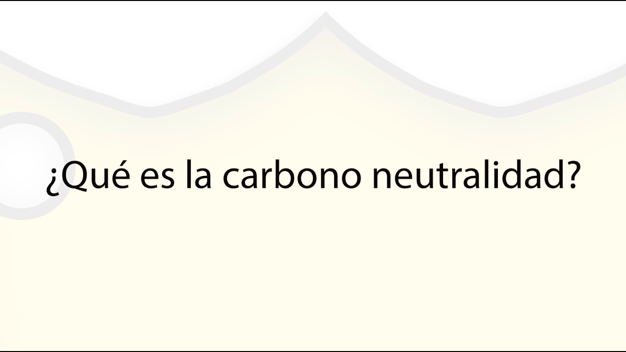 ¿Qué es la carbono neutralidad y qué medidas acciones le favorecen ...