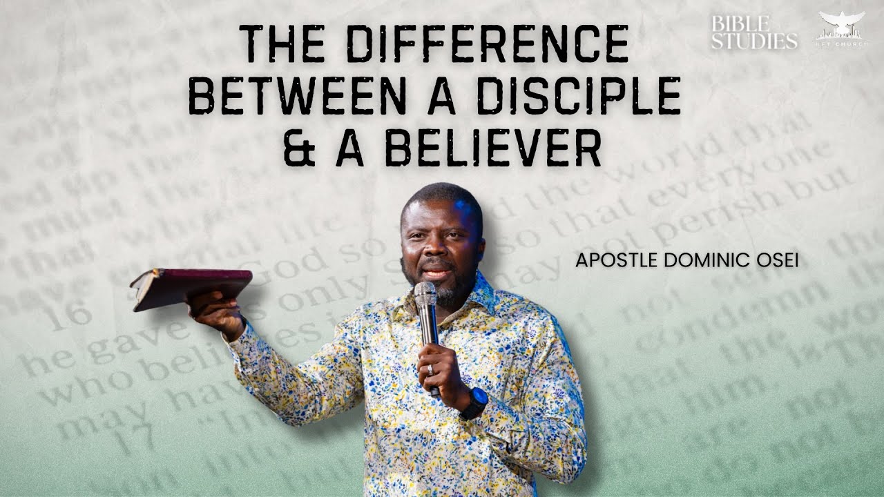 THE DIFFERENCE BETWEEN A DISCIPLE & A BELIEVER | APOSTLE DOMINIC OSEI ...