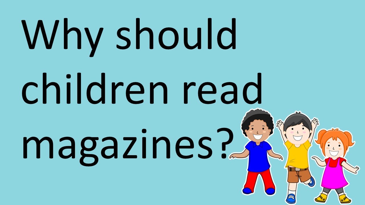 Why should children read magazines? What benefits do children get from ...