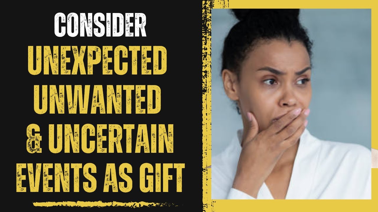 CONSIDER UNEXPECTED UNWANTED AND UNCERTAIN EVENTS AS A GIFT - YouTube