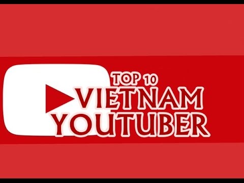 TOP 10 YOUTUBER VIỆT NAM | TOP 10 YOUTUBER VIET NAM - YouTube