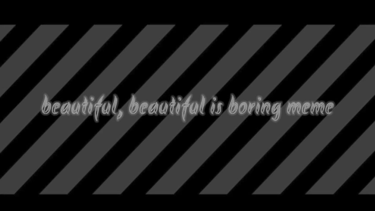 beautiful, beautiful is boring meme (original) | (re-uploaded) | Gacha ...