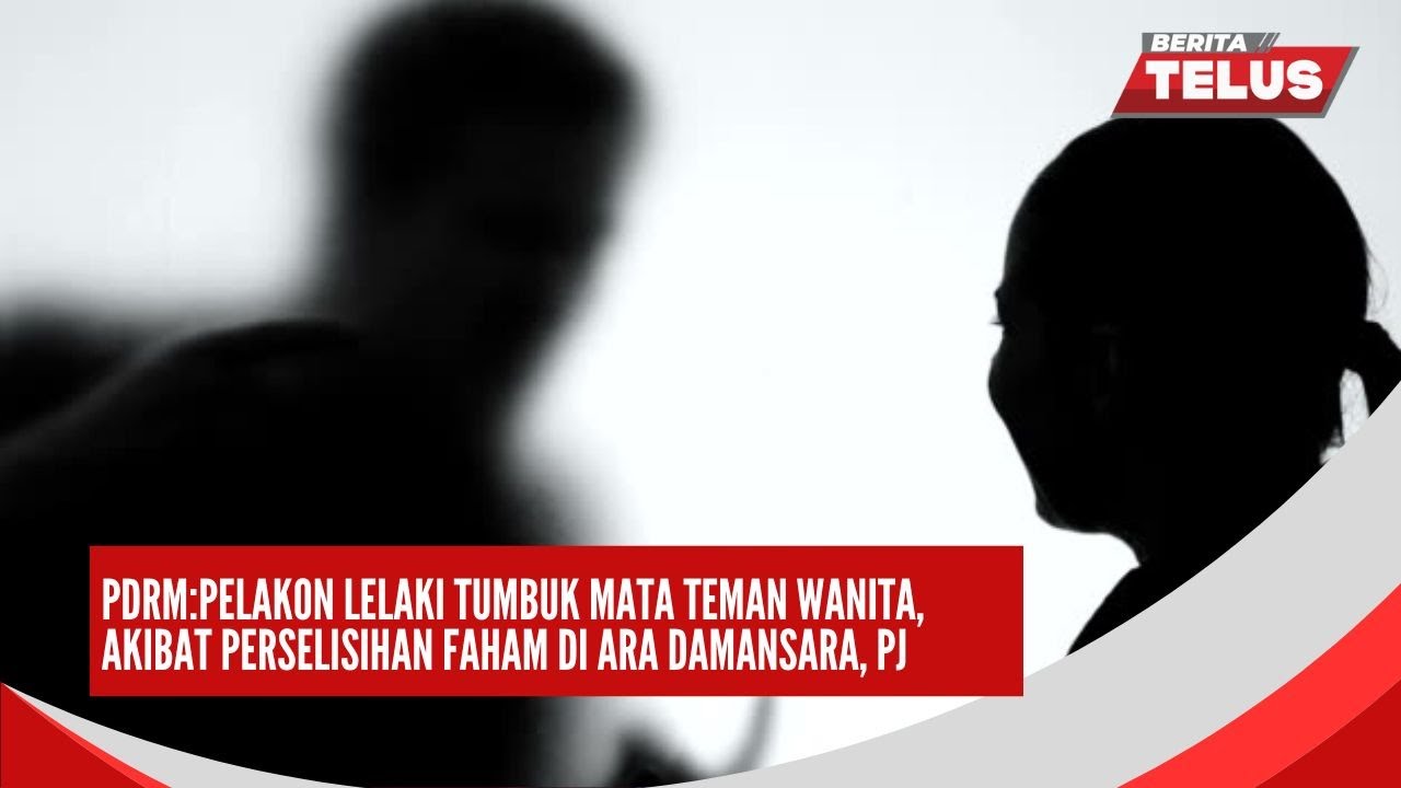 PDRM:Pelakon lelaki tumbuk mata teman wanita, akibat perselisihan faham ...