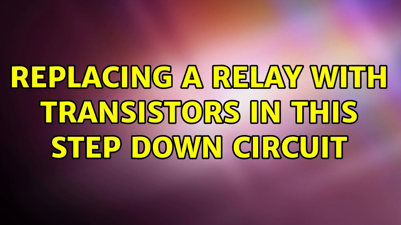 Replacing a relay with transistors in this step down circuit - YouTube