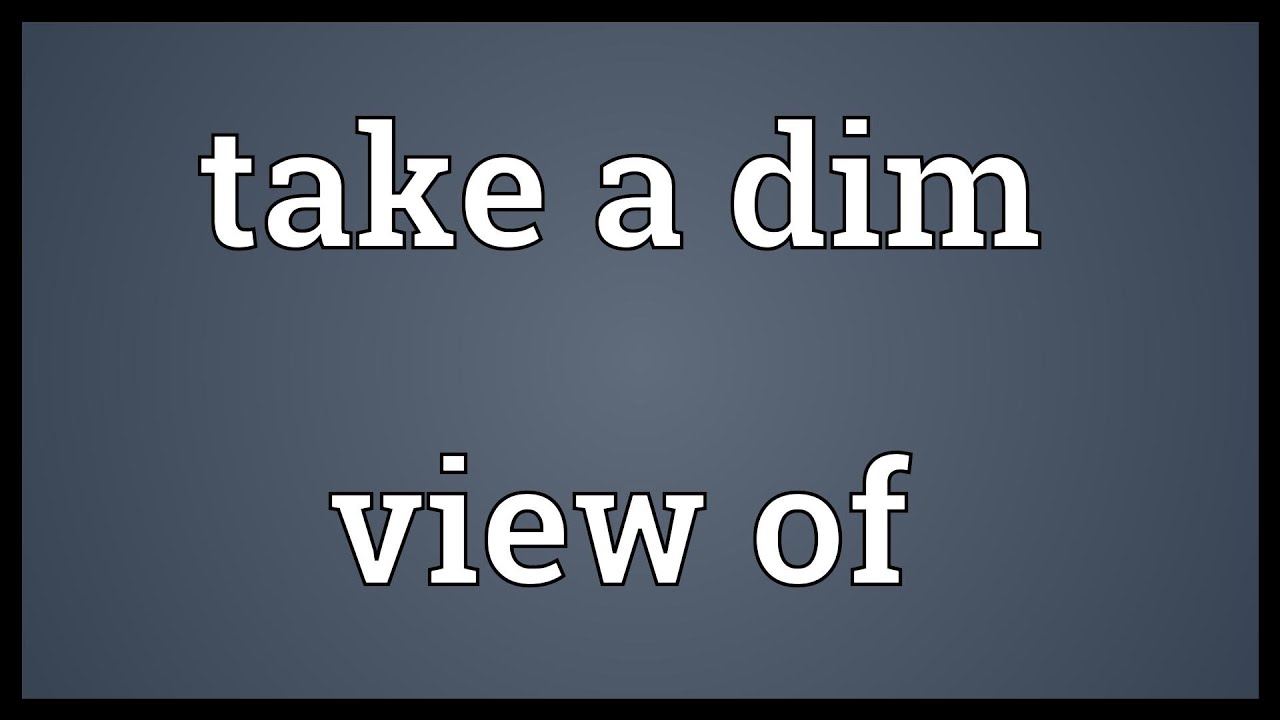 Take A Dim View Of Meaning YouTube take-a-dim-view-of-meaning-youtube