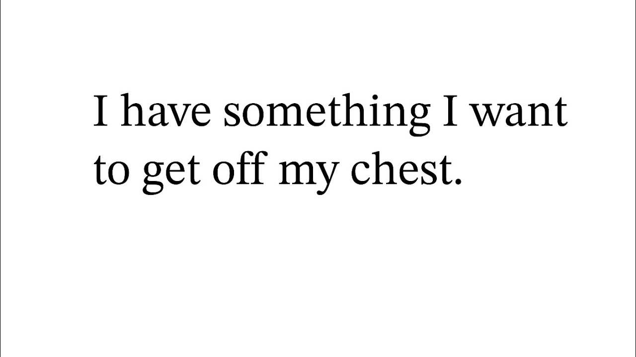 I have something I want to get off my chest. - YouTube