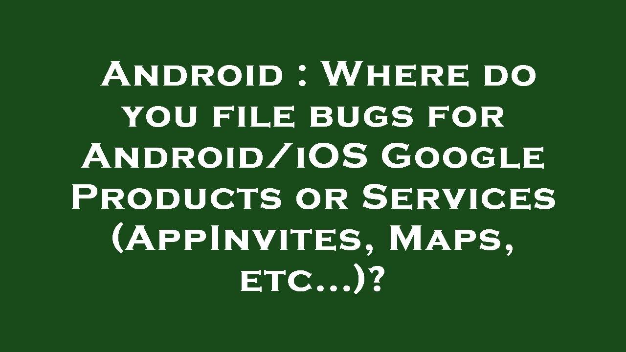 Android : Where do you file bugs for Android/iOS Google Products or ...