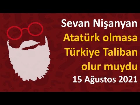 Sevan Nişanyan - Atatürk olmasaydı Türkiye Taliban olur muydu