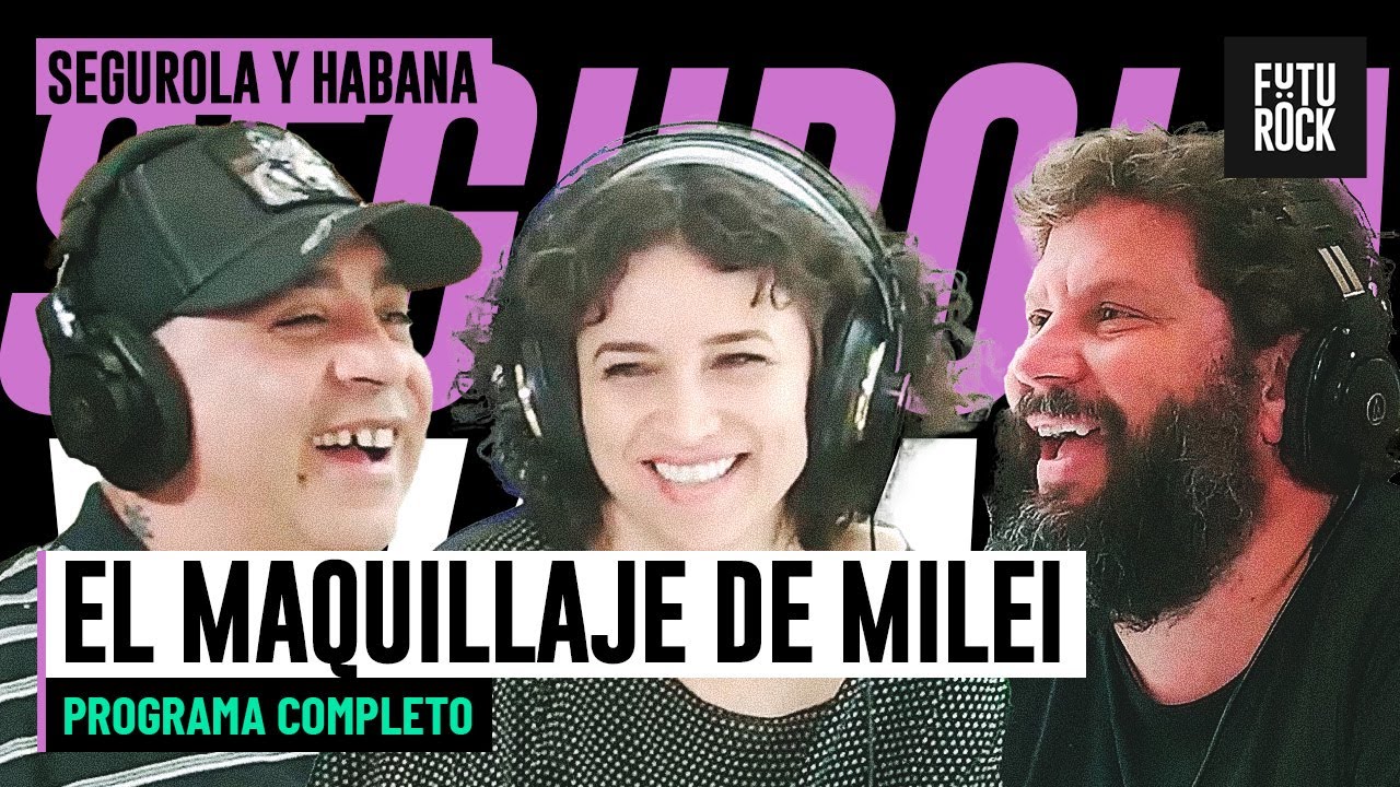EL MAQUILLAJE DE MILEI | PROGRAMA COMPLETO de SEGUROLA Y HABANA - YouTube