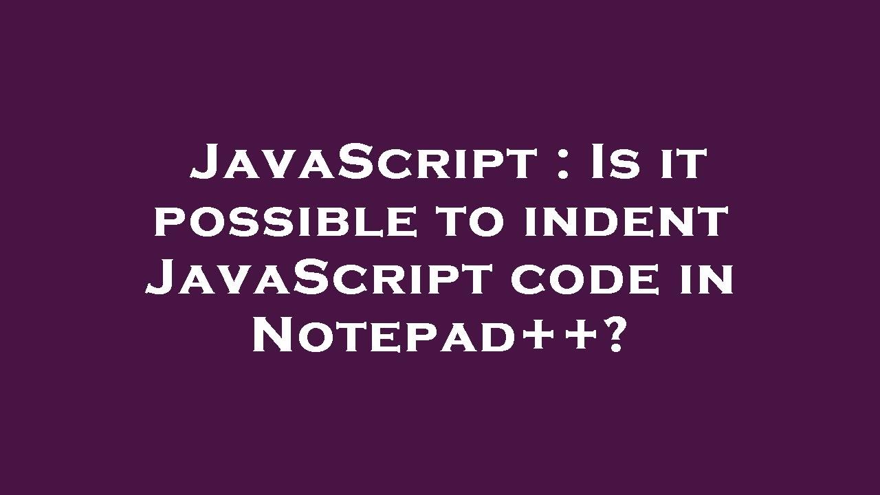 JavaScript Is It Possible To Indent JavaScript Code In Notepad javascript-is-it-possible-to-indent-javascript-code-in-notepad