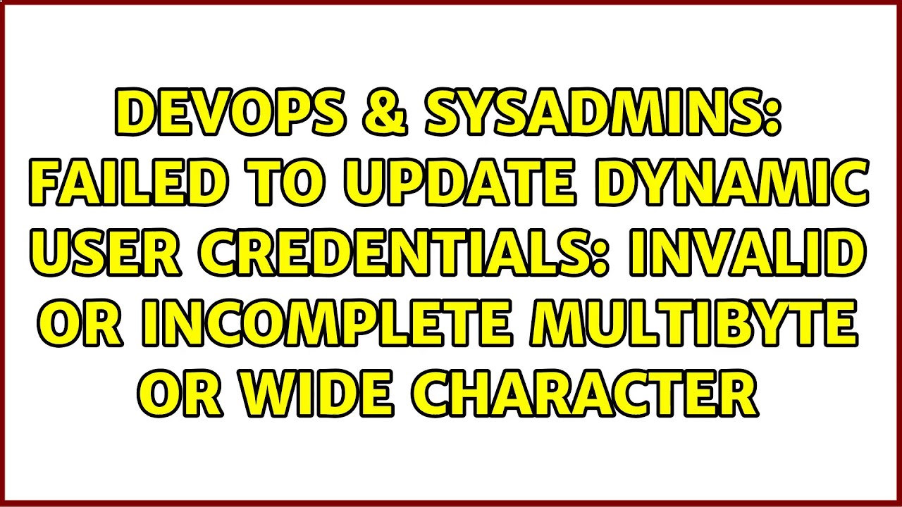 Failed To Update Dynamic User Credentials Invalid Or Incomplete Multibyte Or Wide Character