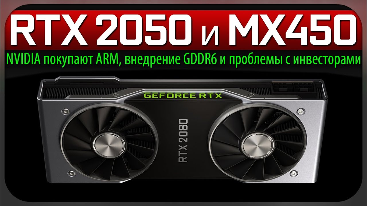 RTX 2050 и MX450, NVIDIA покупают ARM, внедрение GDDR6 и проблемы с ...