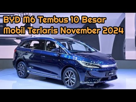Melesat, BYD M6 Terobos 10 Mobil Terlaris November 2024 - YouTube