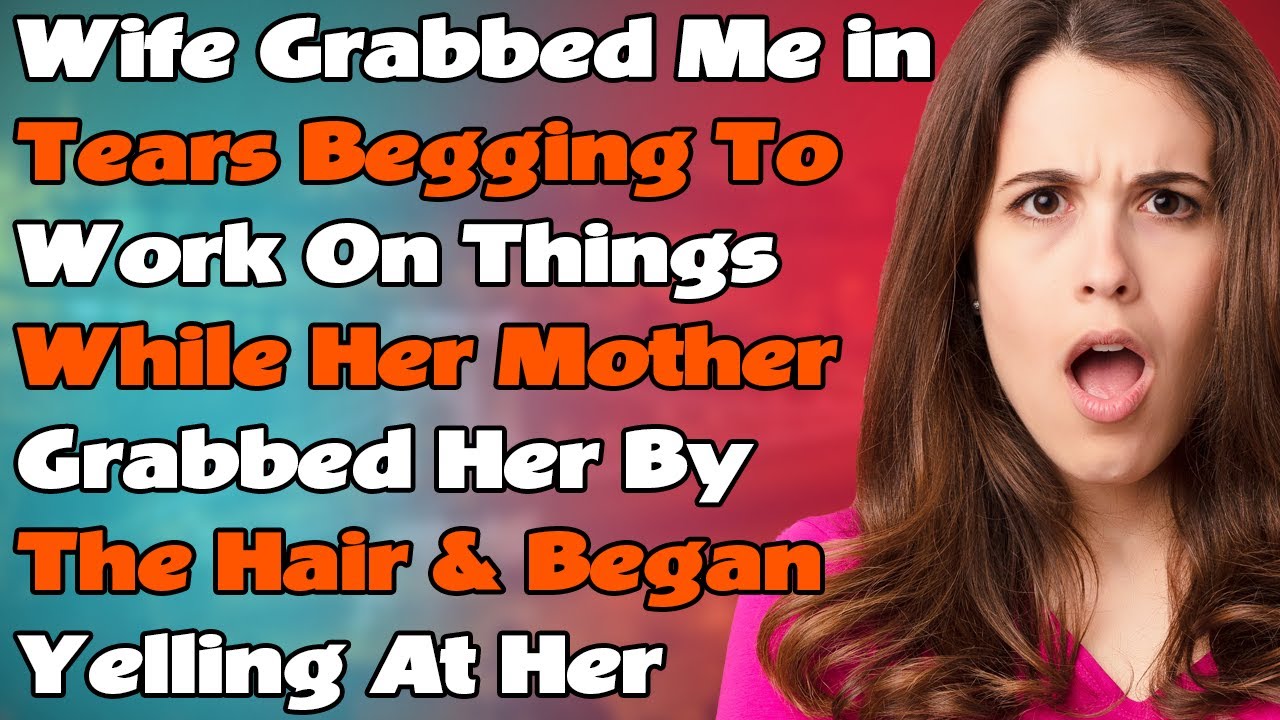 Wife grabbed me in tears begging to work on things while her mother ...