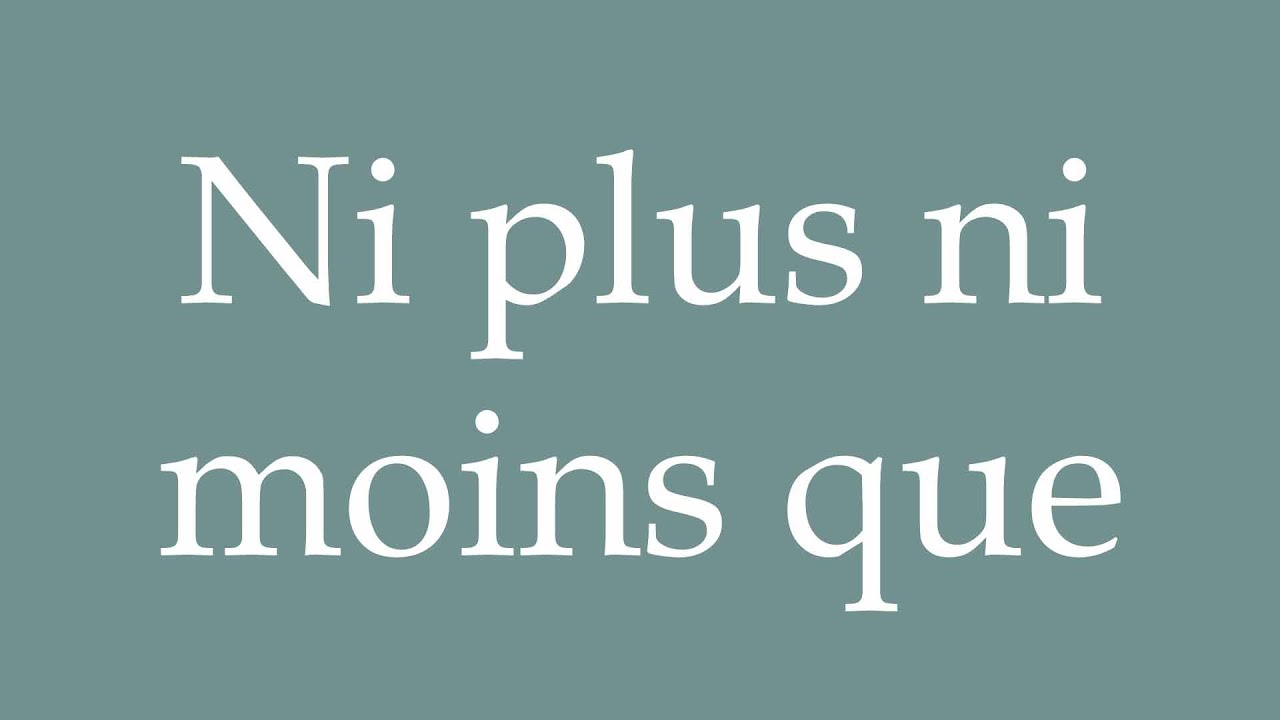 How to Pronounce ''Ni plus ni moins que'' (Neither more nor less than ...