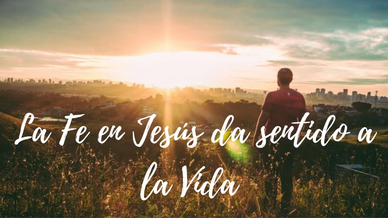 La Fe en Jesús da sentido a la vida - YouTube