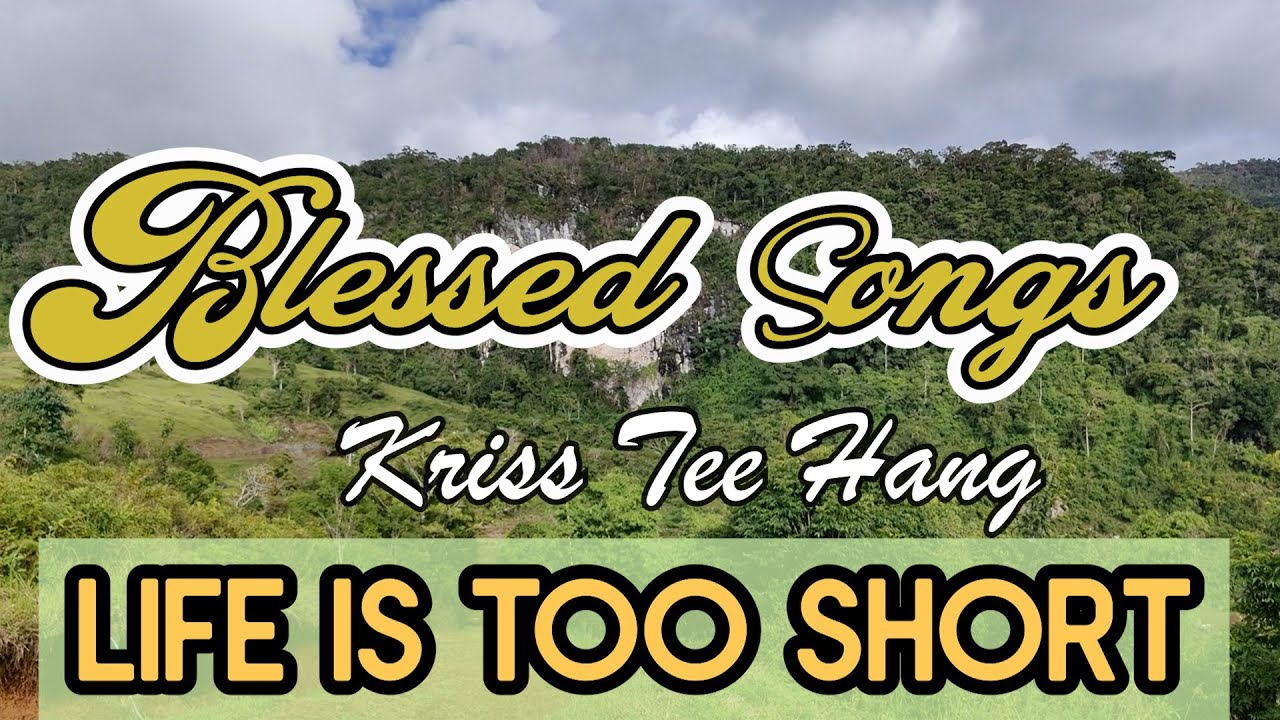 Life Is Too Short/ Blessed Songs Kriss Tee Hang - YouTube