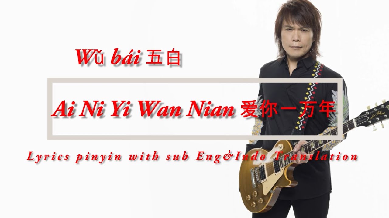 Wǔ bái 五白 - Ai Ni Yi Wan Nian 爱你一万年 Lyrics pinyin sub eng&indo Accords ...