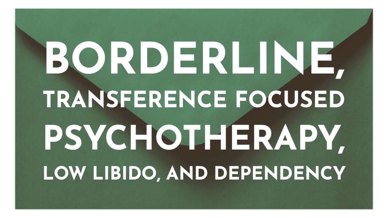 Borderline, Transference Focused Psychotherapy, Low Libido, and ...