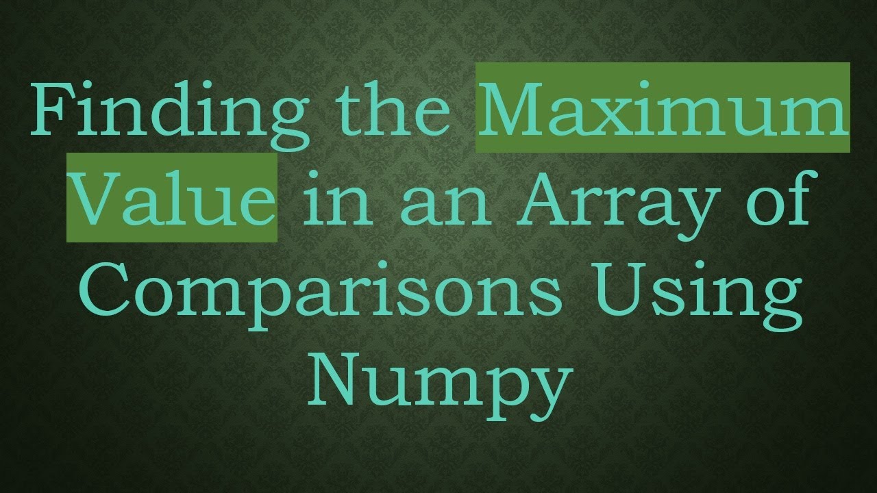 Finding The Maximum Value In An Array Of Comparisons Using Numpy Youtube 7513