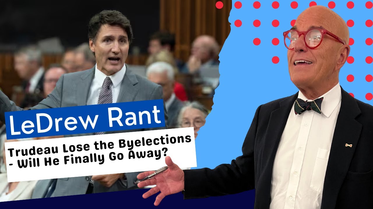 LeDrew Rant - Trudeau Lost The By-Elections... Will He Finally Go Away ...