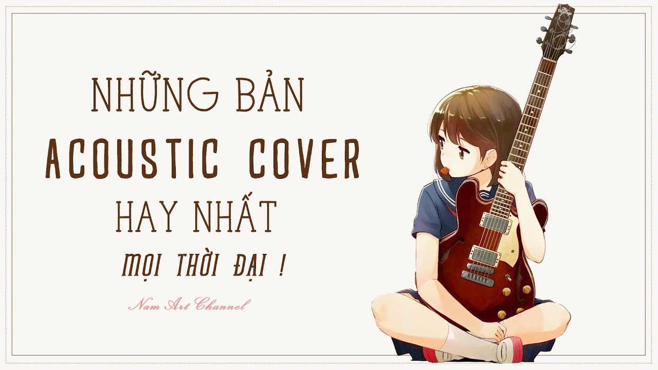NHỮNG BẢN ACOUSTIC COVER HAY NHẤT MỌI THỜI ĐẠI - YouTube