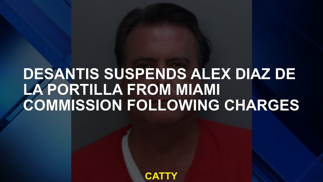 DeSantis suspends Alex Diaz de la Portilla from Miami commission ...
