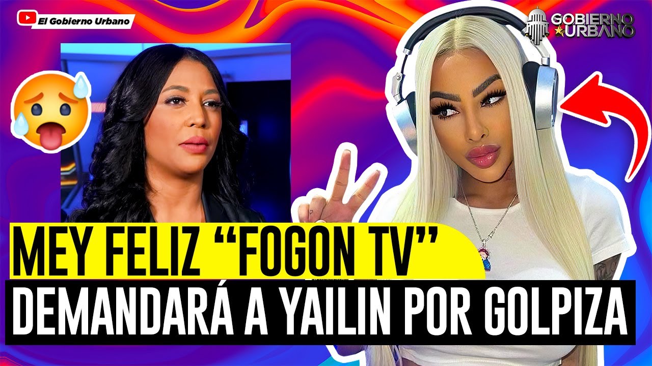 MEY FELIZ “FOGON TV” DEMANDARÁ A YAILIN LA MÁS VIRAL POR LA GOLPIZA ...