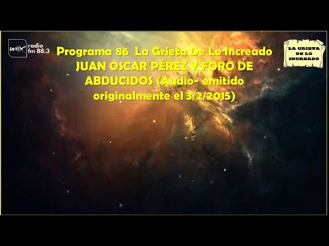 Programa 86 - La Grieta De Lo Increado - JUAN OSCAR PÉREZ Y FORO ABDUCIDOS (2015)