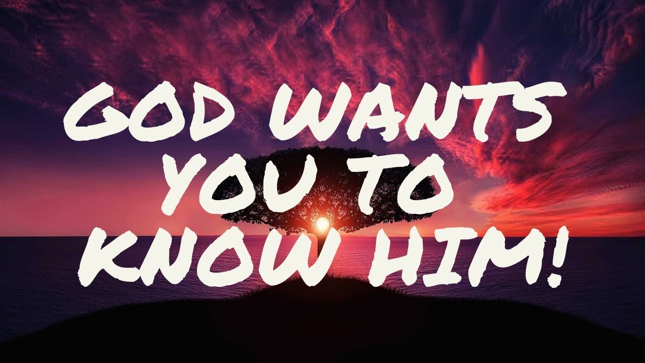 God Wants You To Know Him YouTube
