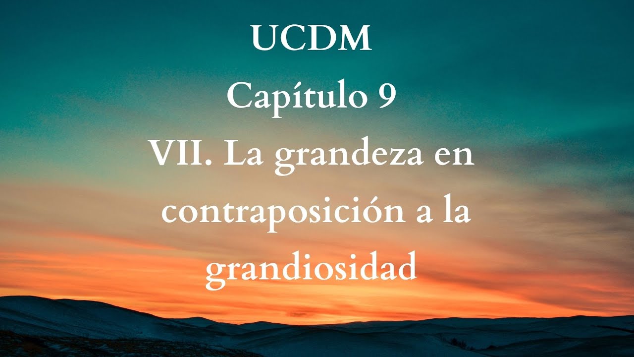 UCDM Capítulo 9 VIII. La grandeza en contraposición a la grandiosidad ...