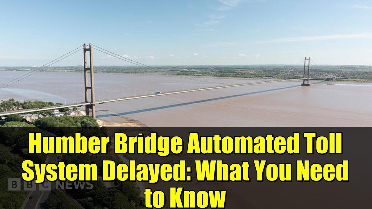 Humber Bridge Automated Toll System Delayed: What You Need to Know ...