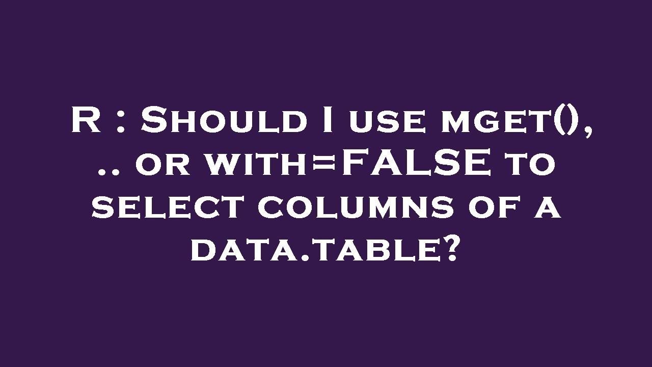 R Should I Use Mget Or With FALSE To Select Columns Of A Data R Should I Use Mget Or With FALSE To Select Columns Of A Data