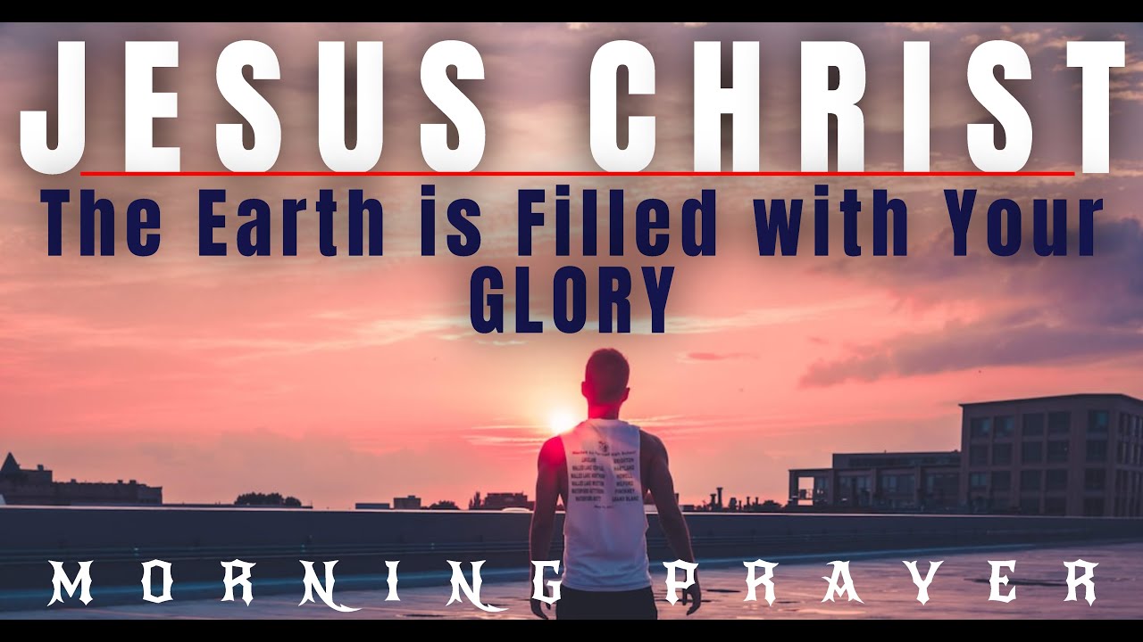 Jesus Christ The earth is filled with Your GLORY | Start your day with ...