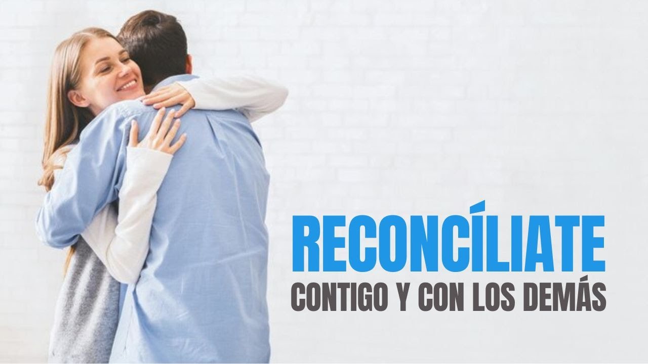 Reconcíliate contigo y con los demás - YouTube