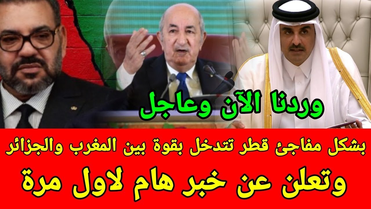 بشكل مفاجئ، قطر تتدخل بشأن الازمة بين المغرب و الجزائر وتعلن عن قرار