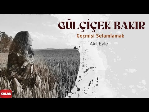 Gülçiçek Bakır - Akıl Eyle I Geçmişi Selamlamak © 2022 Kalan Müzik