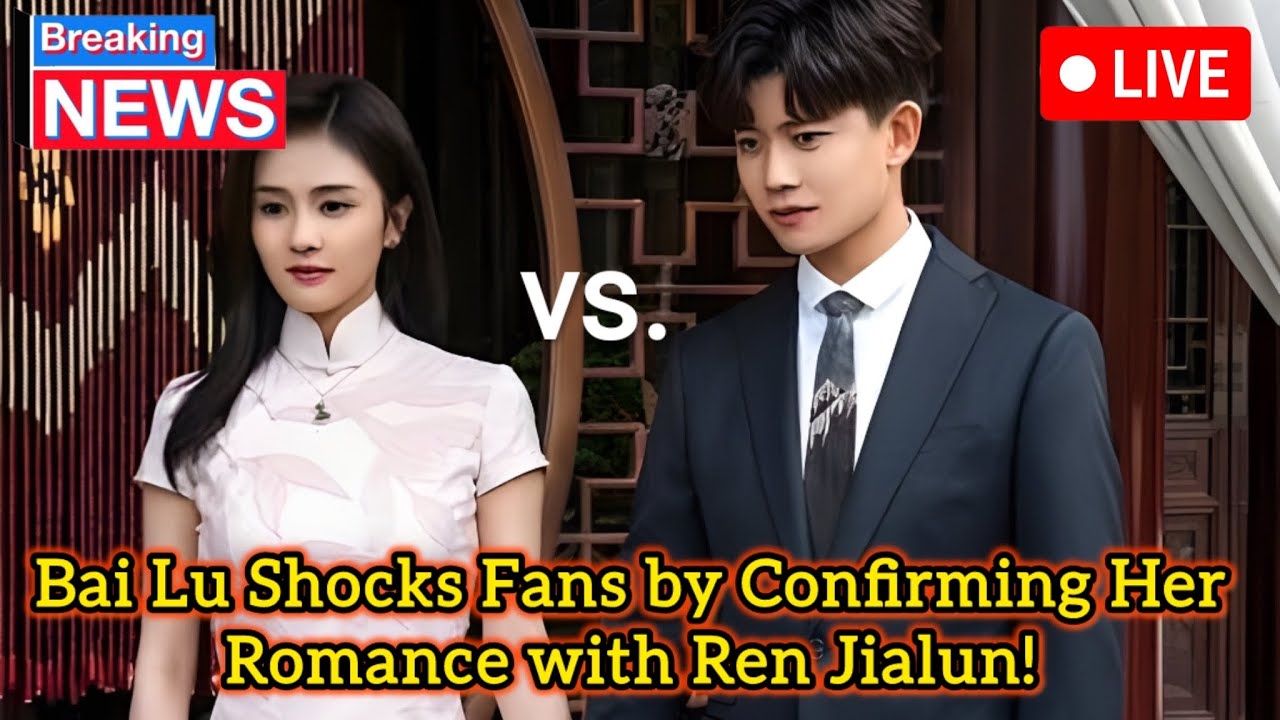 Bai Lu Shocks Fans by Confirming Her Romance with Ren Jialun! - YouTube