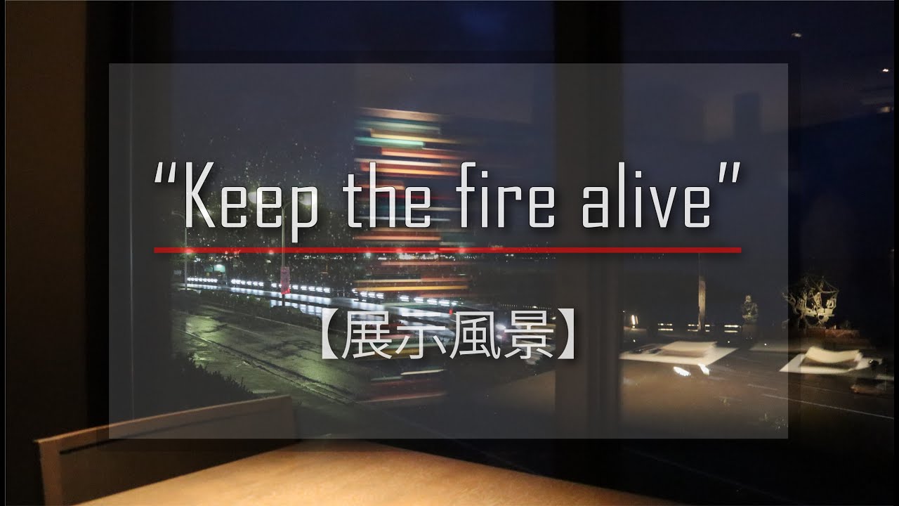 “Keep the fire alive” 展示風景 - YouTube