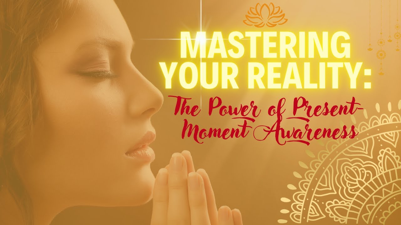 Mastering Your Reality The Power of Present Moment Awareness - YouTube