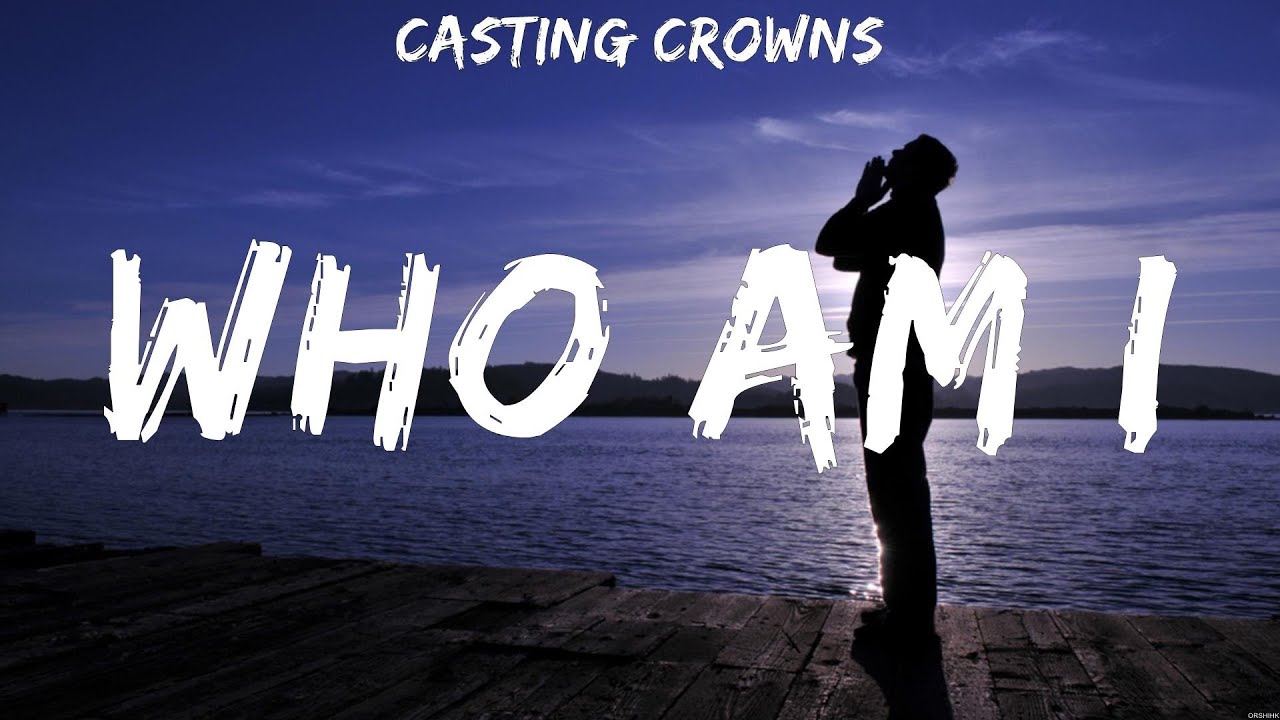 Casting Crowns Who Am I Lyrics Bethel Music, Hillsong Worship ...