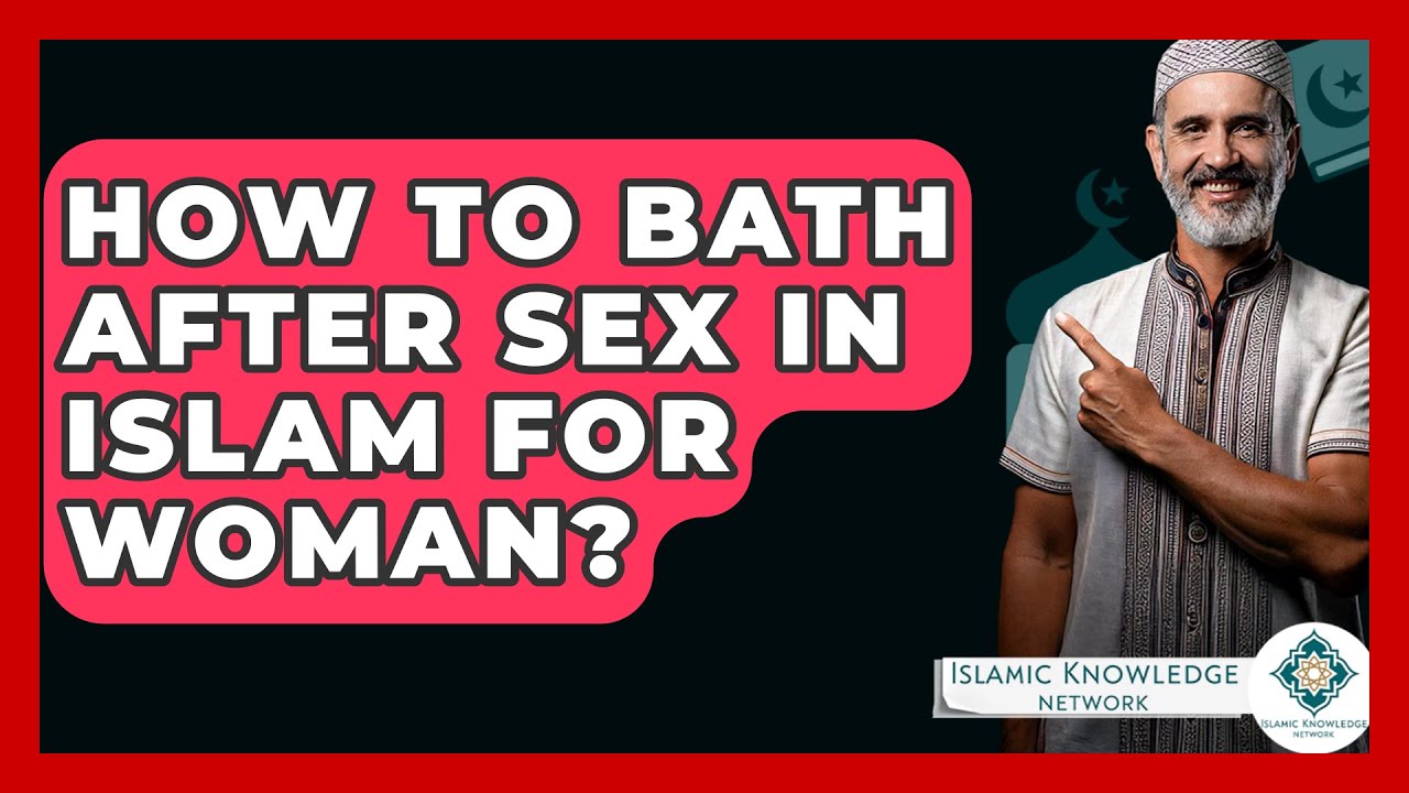 How To Bath After Sex In Islam For Woman? - Islamic Knowledge Network ...