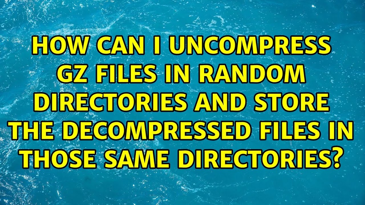 How Can I Uncompress Gz Files In Random Directories And Store The how-can-i-uncompress-gz-files-in-random-directories-and-store-the