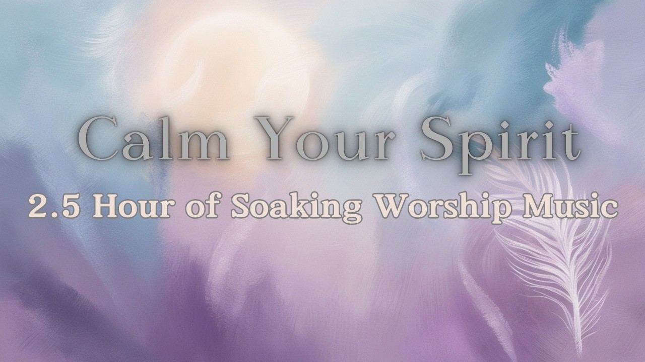 Calm Your Spirit: 2.5 Hour of Soaking Worship Music | Meditation ...