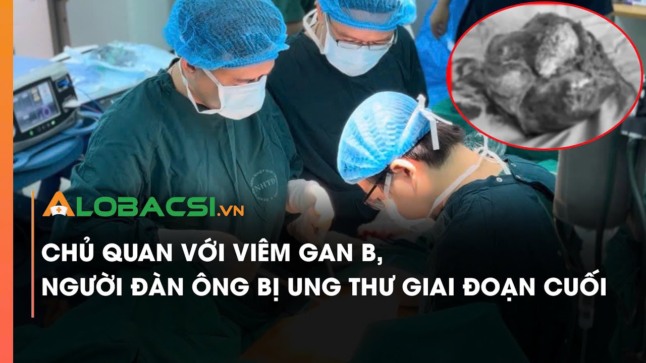 Chủ quan với viêm gan B, người đàn ông bị ung thư giai đoạn cuối ...